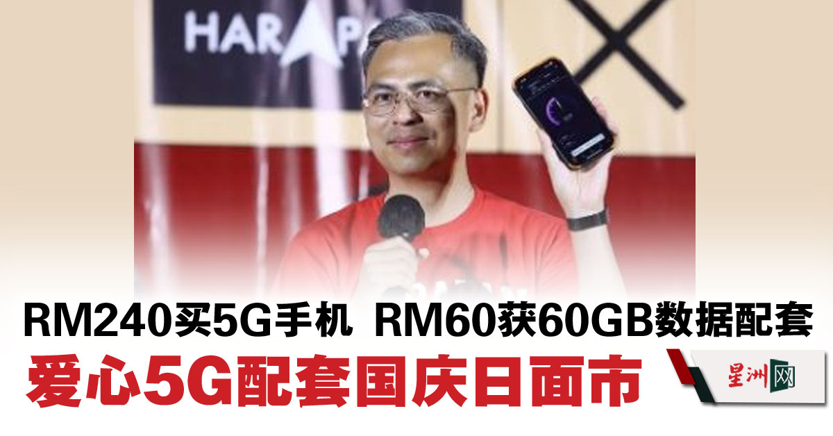 RM240买5G手机 RM60获60GB数据配套 爱心5G配套国庆日面市 - 国内 - 即时国内