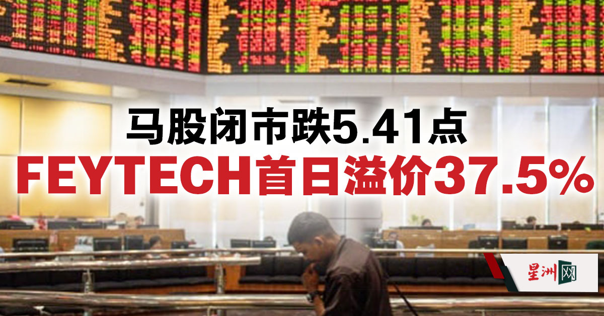 马股闭市跌5.41点 FEYTECH首日溢价37.5% - 财经 - 即时财经
