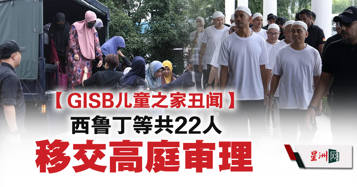 GISB儿童之家丑闻 | 西鲁丁等共22人移交高庭审理 - 国内 - 全国综合