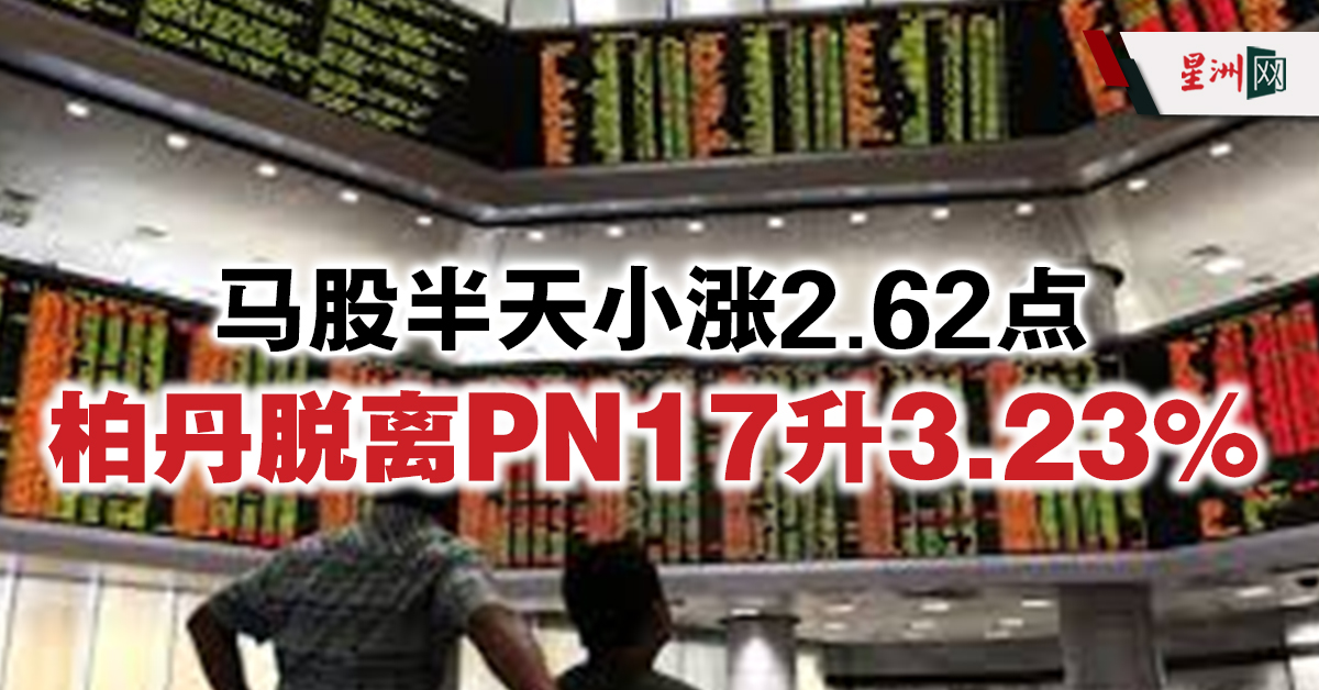 马股半天小涨2.62点 柏丹脱离PN17升3.23% | KLSE Screener
